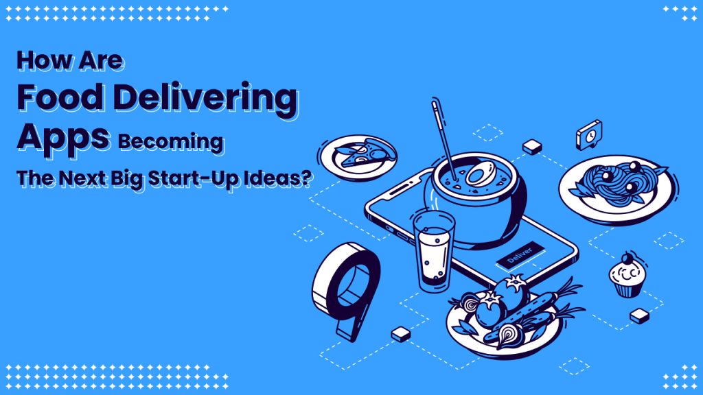 How Are Food Delivering Apps Becoming The Next Big Start-Up Ideas ...