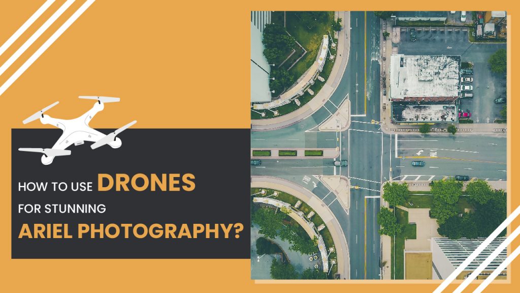 How to Use Drones for Stunning Ariel Photography? - Guestcanpost AU
