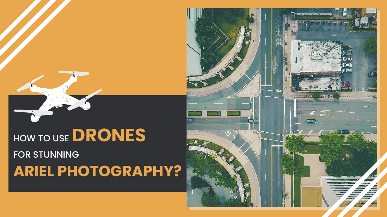 How to Use Drones for Stunning Ariel Photography?